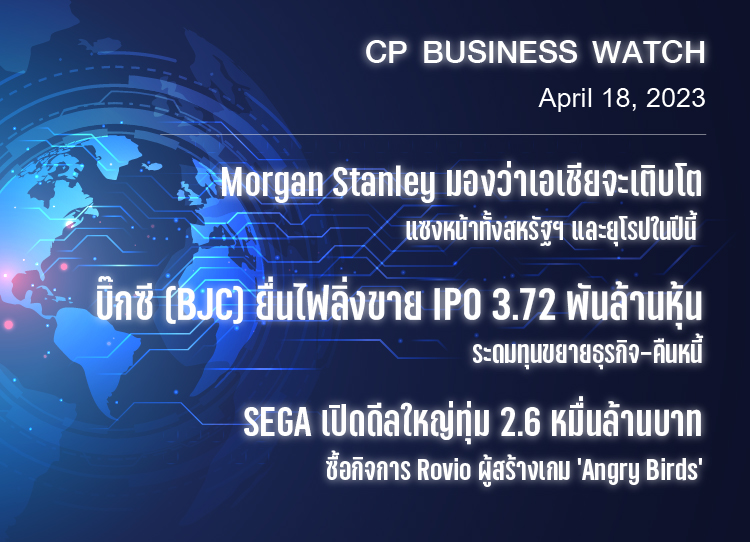 Morgan Stanley มองว่าเอเชียจะเติบโตแซงหน้าทั้งสหรัฐฯ และยุโรปในปีนี้ / บิ๊กซี (BJC) ยื่นไฟลิ่ง ...
